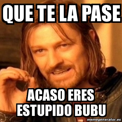 Meme Boromir - Que te la pase Acaso eres estupido Bubu - 29772066