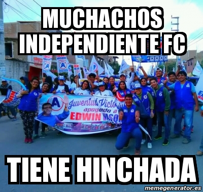 Meme Personalizado - Muchachos independiente fc Tiene hinchada - 29772255