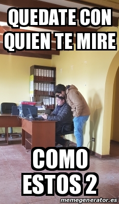 Meme Personalizado - quedate con quien te mire como estos 2 - 29772683