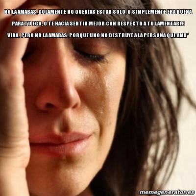 Meme Problems - No la amabas, solamente no querÃ­as estar solo, o ...