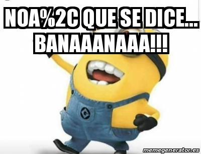 Meme Personalizado - Noa%2C que se dice... Banaaanaaa!!! - 29777150