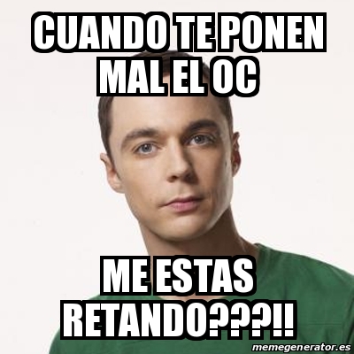 Meme Sheldon Cooper - Cuando te ponen mal el oc ME ESTAS RETANDO ...