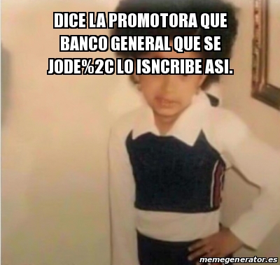 Meme Personalizado - Dice la promotora que Banco General que se jode%2C ...