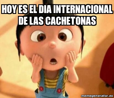 Meme Personalizado - hoy es el dia internacional de las cachetonas ...