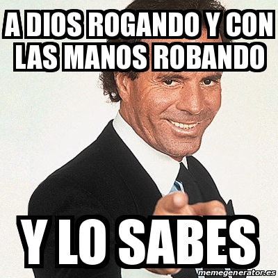 Meme Julio Iglesias - A Dios rogando y con las manos robando Y lo sabes ...