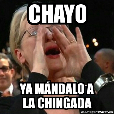 Meme Personalizado - CHAYO YA MÃ NDALO A LA CHINGADA - 29778980