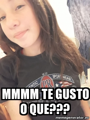 Meme Personalizado - mmmm te gusto o que??? - 29781007