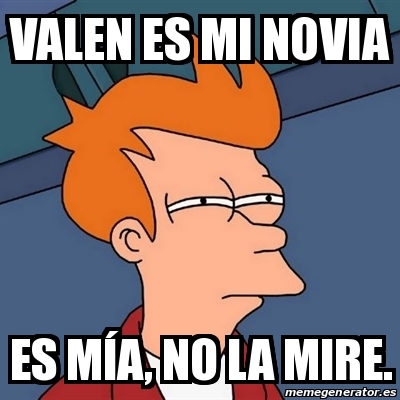 Meme Futurama Fry - Valen es mi novia es mÃ­a, no la mire. - 29781054