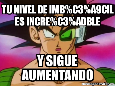 Meme Personalizado - Tu nivel de imb%C3%A9cil es incre%C3%ADble y sigue ...