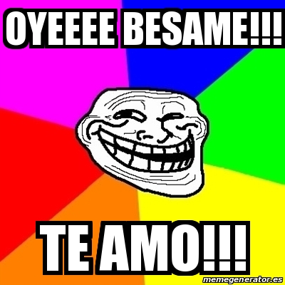 Meme Troll - Oyeeee Besame!!! Te amo!!! - 29781745