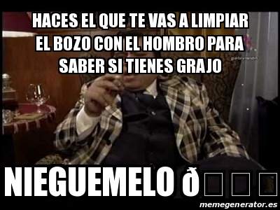 Meme Personalizado - Haces el que te vas a limpiar el bozo con el ...