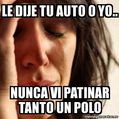 Meme Problems - Le dije tu auto o yo.. Nunca vi patinar tanto un polo ...