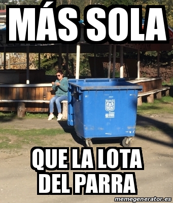 Meme Personalizado - MÃ¡s sola Que la lota del Parra - 29783335