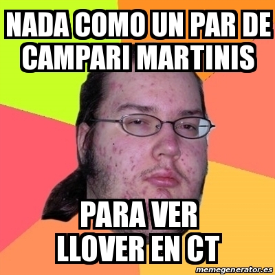 Meme Friki - Nada como un par de campari martinis Para ver llover en CT ...