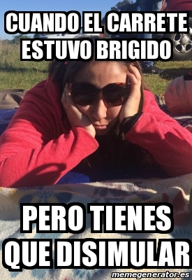 Meme Personalizado - cuando el carrete estuvo brigido pero tienes que ...