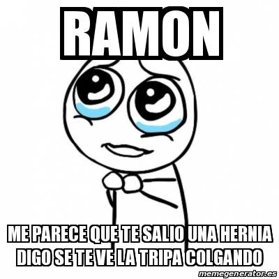 Meme Por favor - ramon me parece que te salio una hernia digo se te ve ...