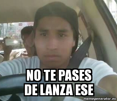 Meme Personalizado - NO TE PASES DE LANZA ESE - 29785519