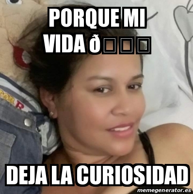 Meme Personalizado - Porque mi vida ðŸ’“ Deja la curiosidad - 29787285