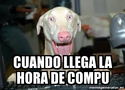 Meme Personalizado - cuando llega la hora de compu - 29789159