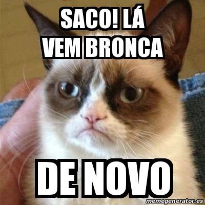 Meme Grumpy Cat - Saco! LÃ¡ vem bronca de novo - 29789892
