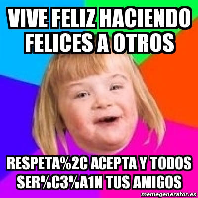 Meme Retard Girl - Vive feliz haciendo felices a otros Respeta%2C ...