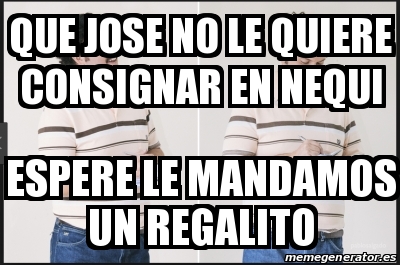 Meme Personalizado - que jose no le quiere consignar en nequi espere le ...