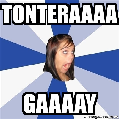 Meme Annoying Facebook Girl - Tonteraaaa Gaaaay - 29794298