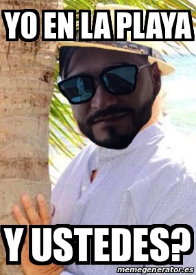 Meme Personalizado - yo en la playa y ustedes? - 29794442