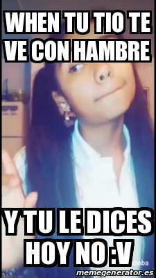 Meme Personalizado - When tu tio te ve con hambre Y tu le dices hoy no ...