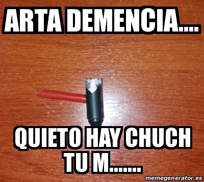 Meme Personalizado - arta demencia.... quieto hay chuch tu m ...