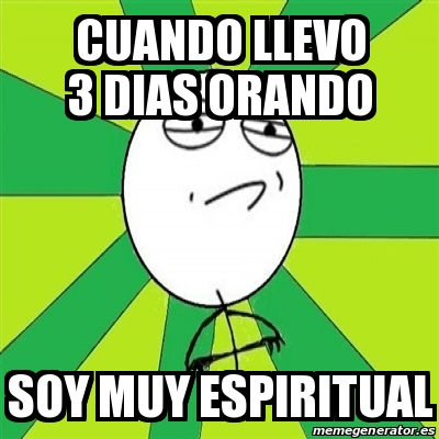 Meme Challenge Accepted - cuando llevo 3 dias orando soy muy espiritual ...