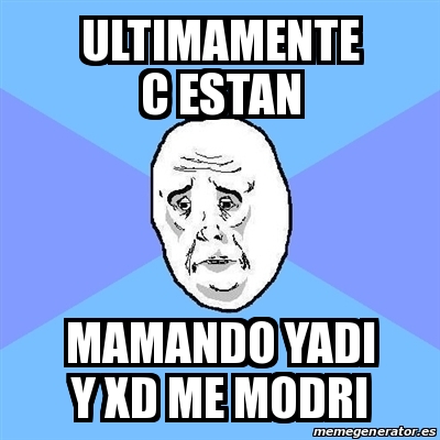 Meme Okay Guy - ultimamente c estan mamando yadi y xd me modri - 29080828