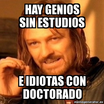 Meme Boromir - Hay genios sin estudios E idiotas con doctorado - 29083765