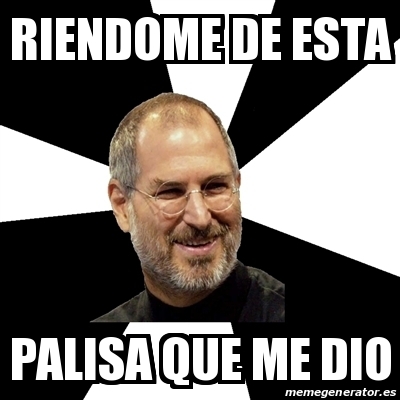 Meme Steve Jobs - RIENDOME DE ESTA PALISA QUE ME DIO - 29084225