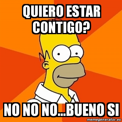 Meme Homer - Quiero estar contigo? No no no...bueno si - 29085748