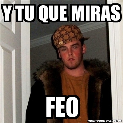 Meme Scumbag Steve - Y tu que miras feo - 29086467