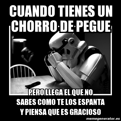 Meme Sad Trooper - CUANDO TIENES UN CHORRO DE PEGUE PERO LLEGA EL QUE ...