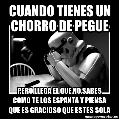 Meme Sad Trooper - CUANDO TIENES UN CHORRO DE PEGUE PERO LLEGA EL QUE ...