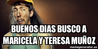 Meme Personalizado - buenos dias busco a maricela y teresa muÃ±oz ...