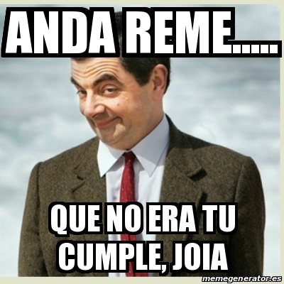 Meme Mr Bean - Anda reme..... Que no era tu cumple, joia - 29804606