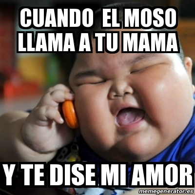 Meme fat chinese kid - cuando el moso llama a tu mama y te dise mi amor ...