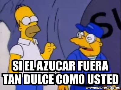 Meme Personalizado - SI EL AZUCAR FUERA TAN DULCE COMO USTED - 29805234