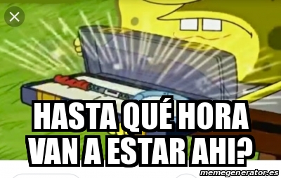 Meme Personalizado - Hasta quÃ© hora van a estar ahi? - 29805614