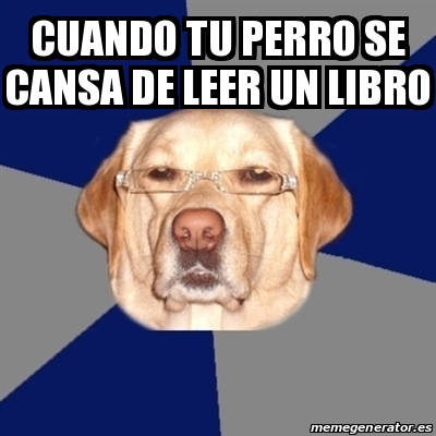 Meme Perro Racista - cuando tu perro se cansa de leer un libro - 29806957