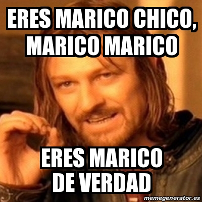 Meme Boromir - Eres marico chico, marico marico Eres marico de verdad ...