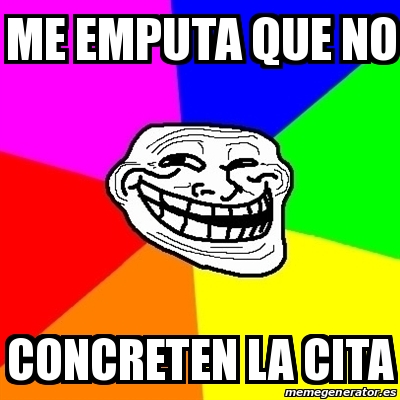 Meme Troll - Me emputa que no Concreten la cita - 29807833