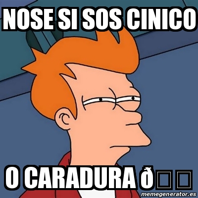 Meme Futurama Fry - Nose si sos cinico O caradura ðŸ˜ - 29808440