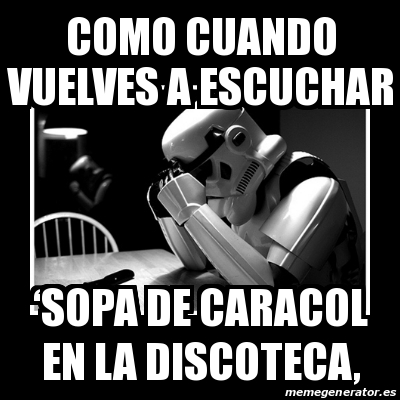 Meme Sad Trooper - Como cuando vuelves a escuchar â€˜Sopa de Caracol en ...