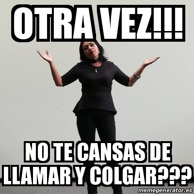 Meme Personalizado - otra vez!!! no te cansas de llamar y colgar ...