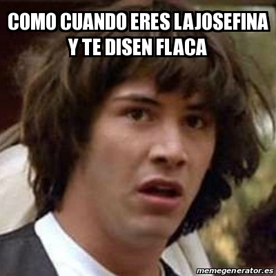 Meme Keanu Reeves - como cuando eres lajosefina y te disen flaca - 29810324
